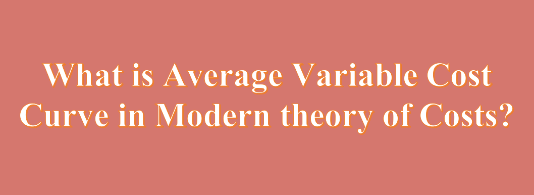 What is Average Variable Cost Curve in Modern theory of Costs?